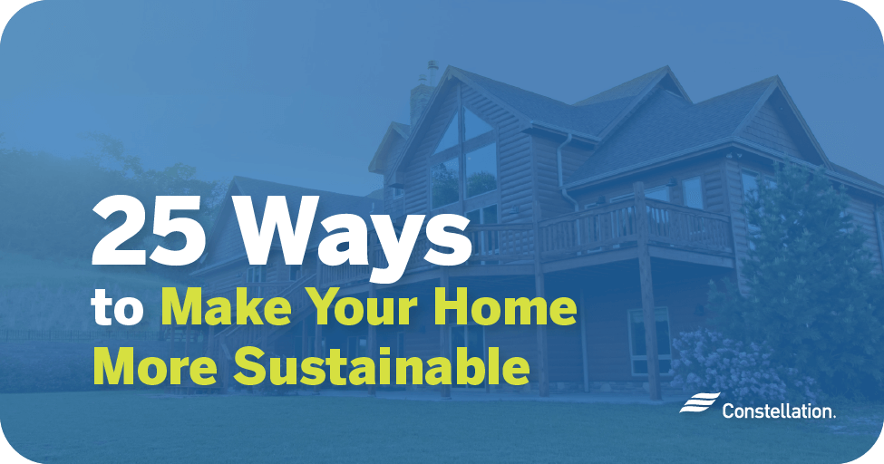 25 Ways to Make Your Home Sustainable | Constellation